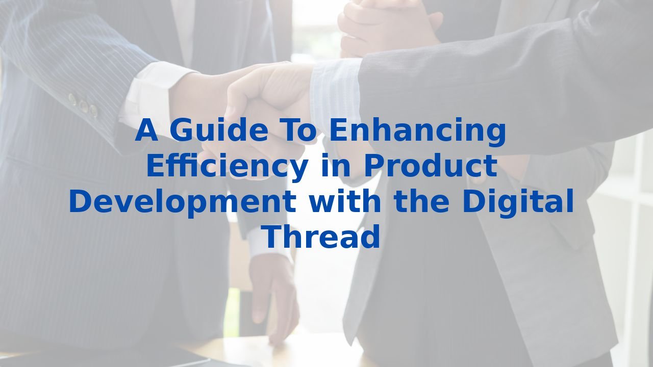 A Guide To Enhancing Efficiency in Product Development with the Digital Thread