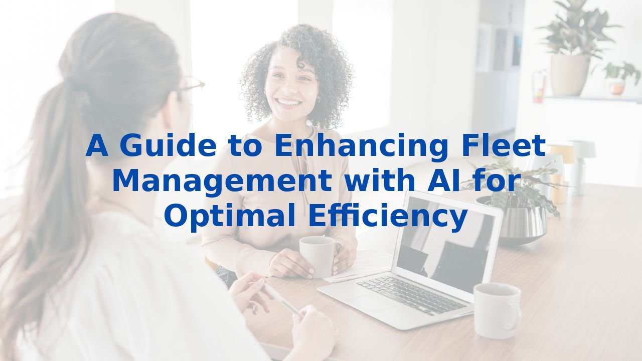 A Guide to Enhancing Fleet Management with AI for Optimal Efficiency
