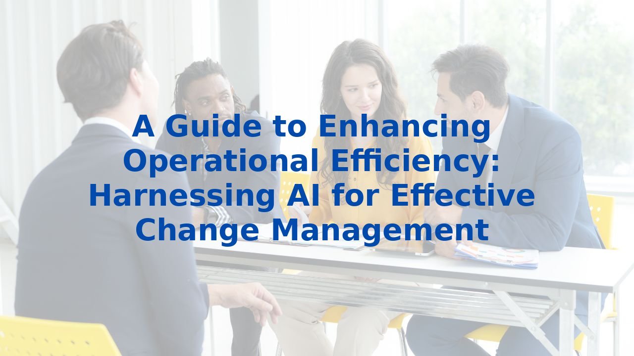 A Guide to Enhancing Operational Efficiency: Harnessing AI for Effective Change Management