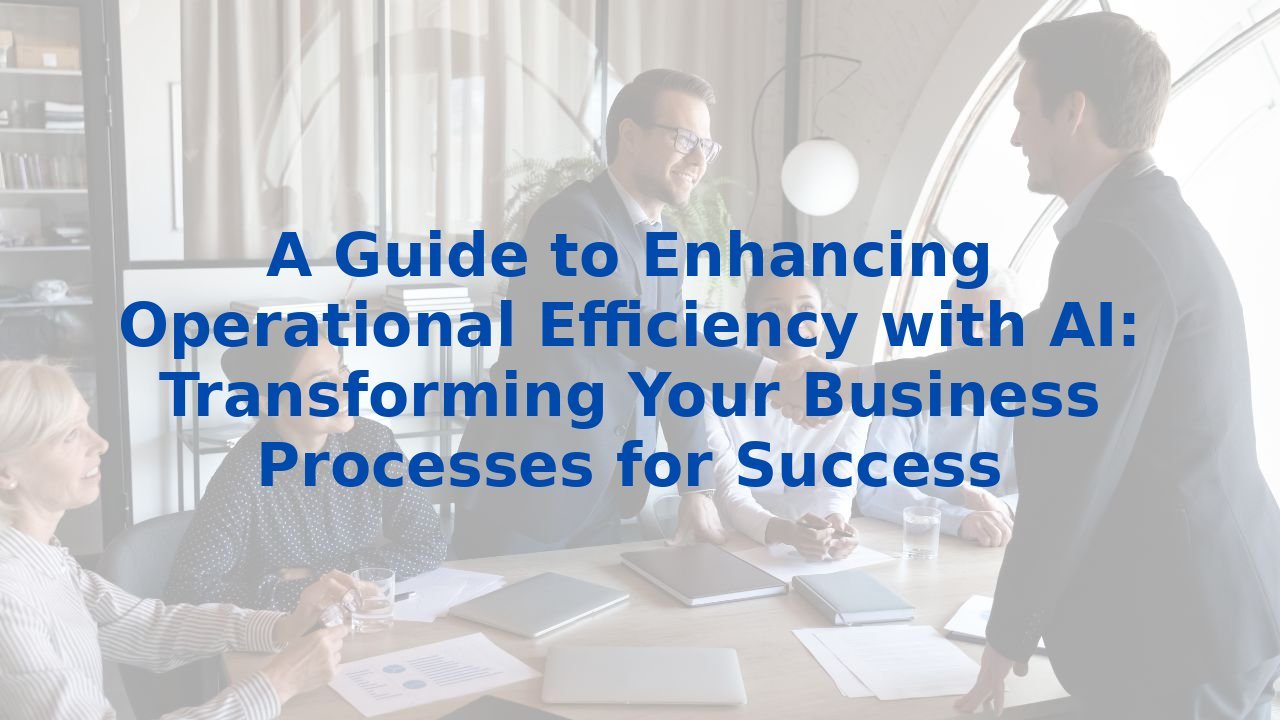A Guide to Enhancing Operational Efficiency with AI: Transforming Your Business Processes for ...