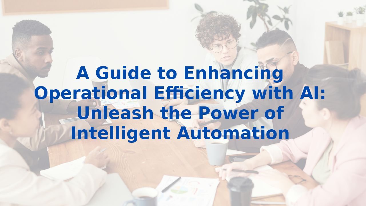 A Guide to Enhancing Operational Efficiency with AI: Unleash the Power ...