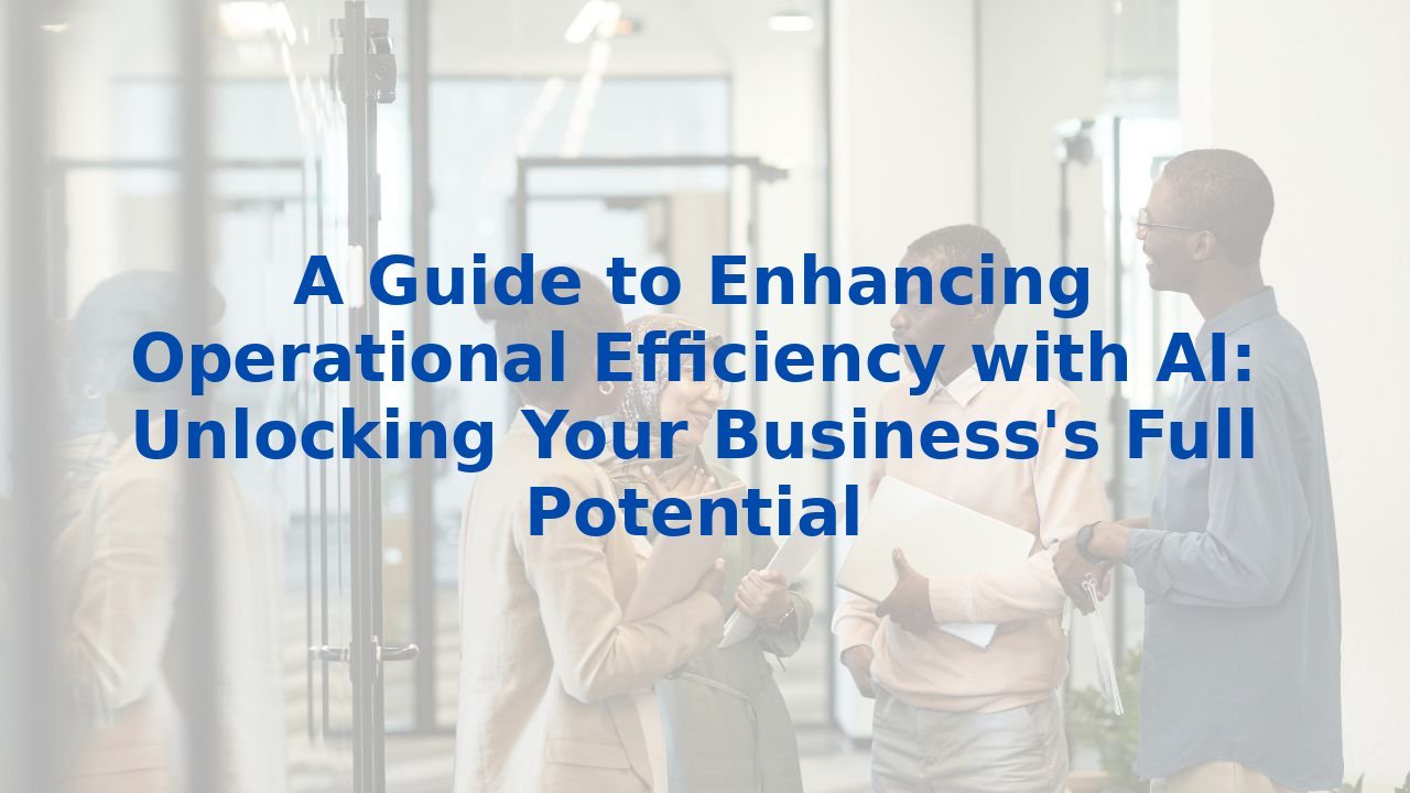 A Guide to Enhancing Operational Efficiency with AI: Unlocking Your Business's Full Potential