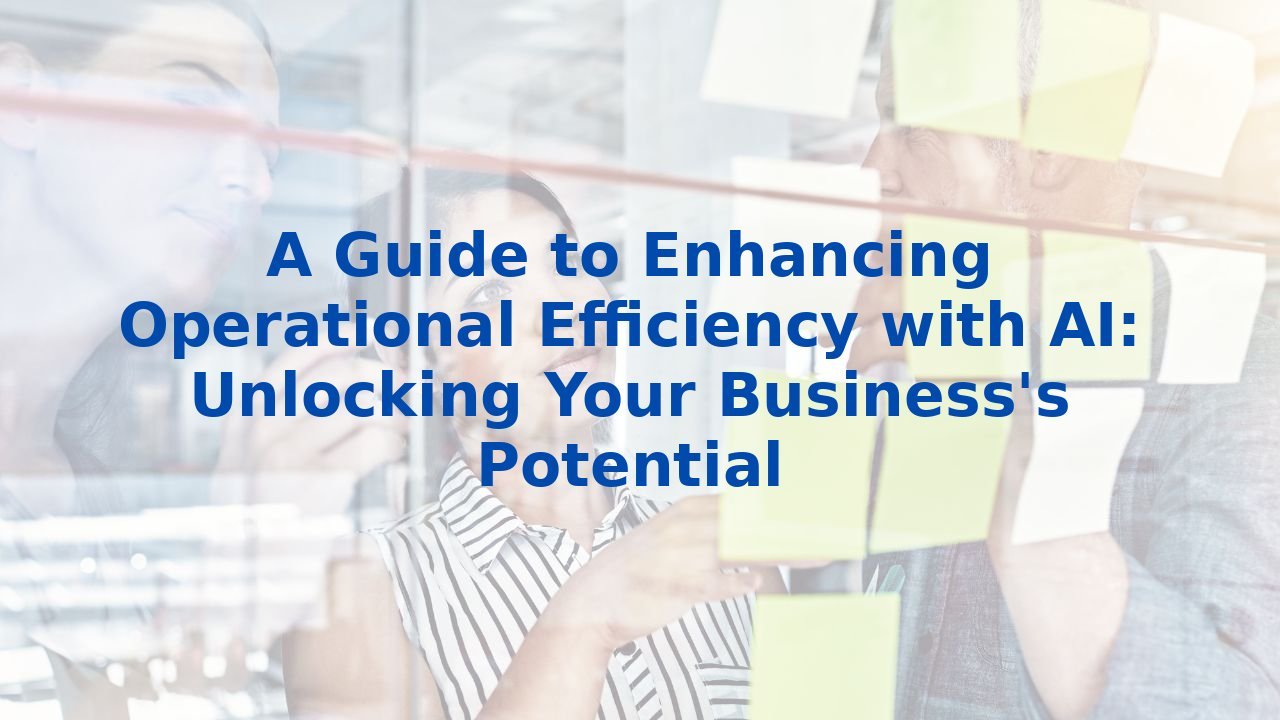 A Guide to Enhancing Operational Efficiency with AI: Unlocking Your Business's Potential