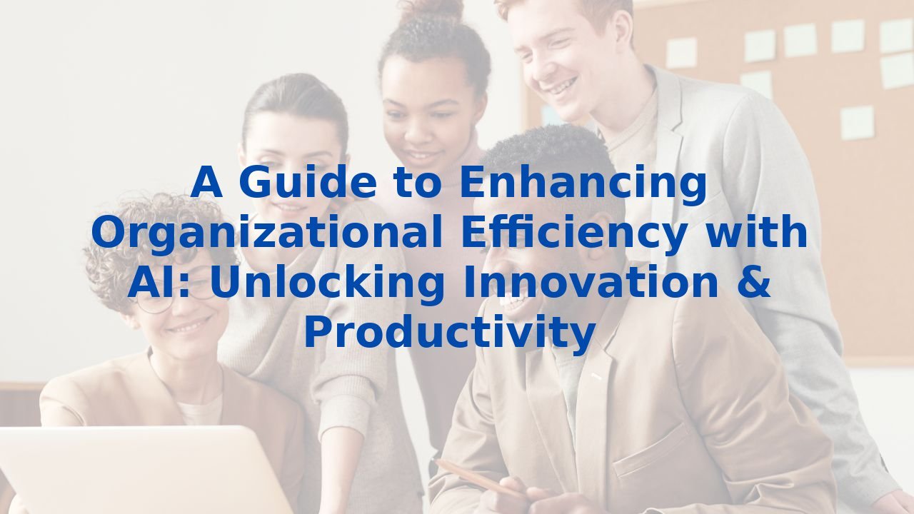 A Guide to Enhancing Organizational Efficiency with AI: Unlocking ...