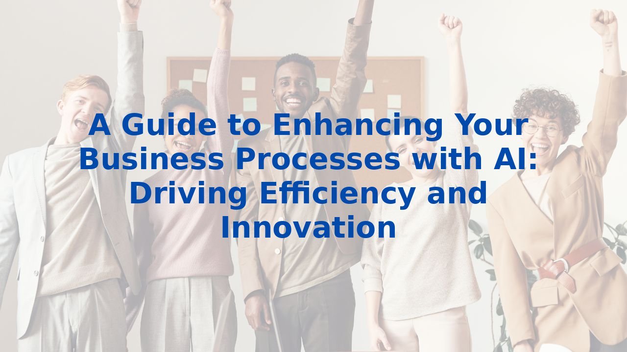 A Guide to Enhancing Your Business Processes with AI: Driving Efficiency and Innovation