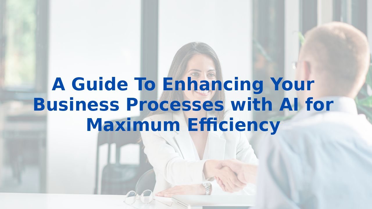 A Guide To Enhancing Your Business Processes with AI for Maximum Efficiency