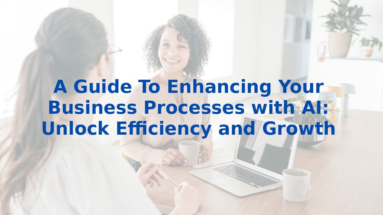 A Guide to Enhancing Your Business Processes with AI: Unlock Efficiency and Growth