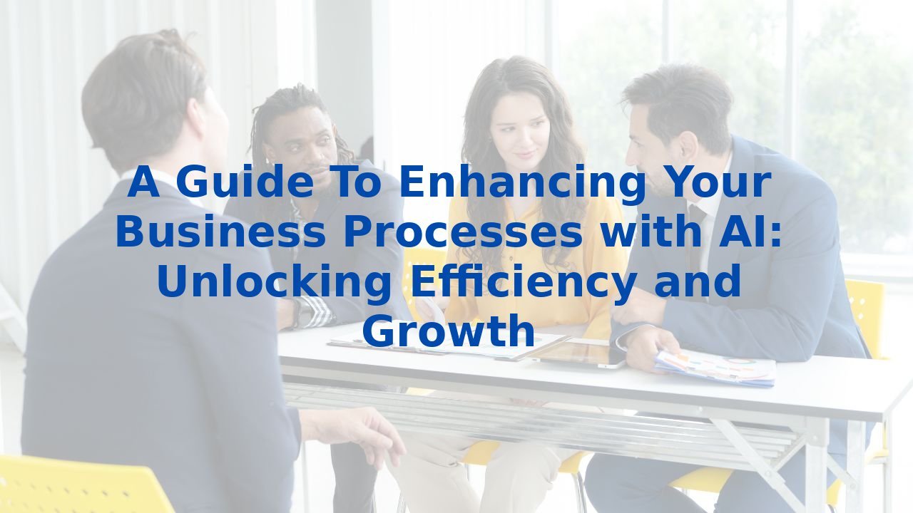 A Guide To Enhancing Your Business Processes with AI: Unlocking Efficiency and Growth