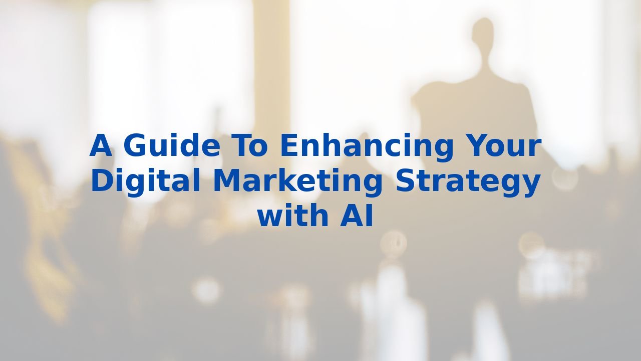 A Guide To Enhancing Your Digital Marketing Strategy with AI