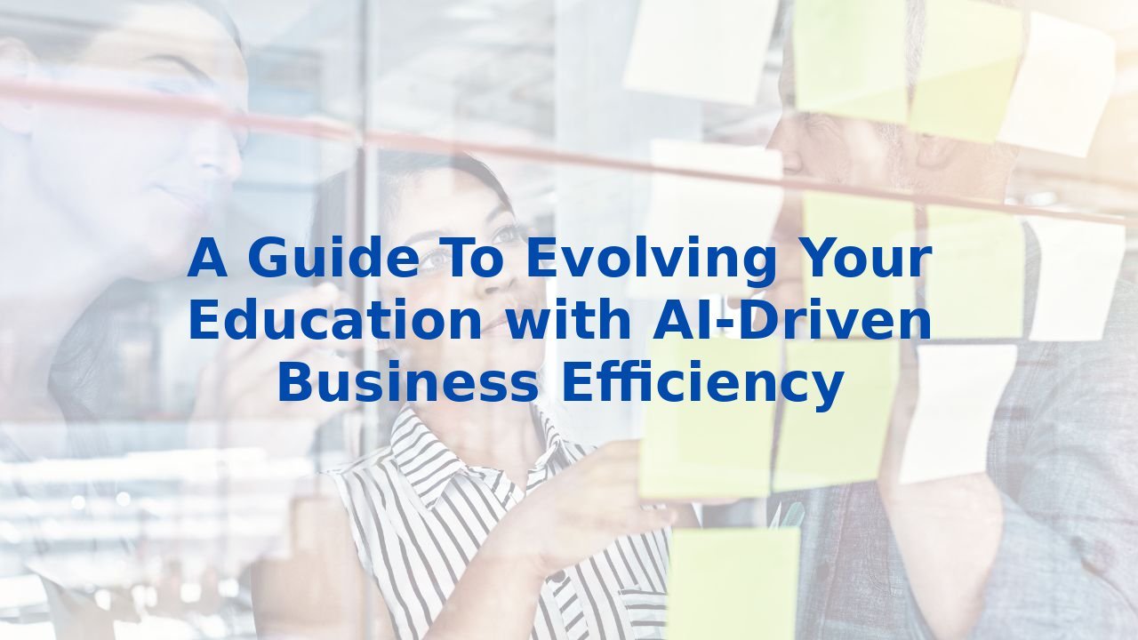 A Guide To Evolving Your Education with AI-Driven Business Efficiency