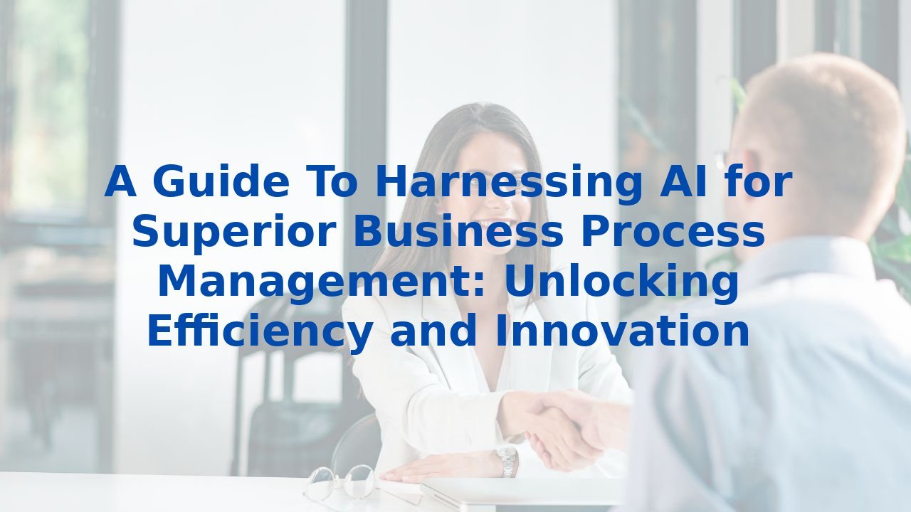A Guide To Harnessing AI for Superior Business Process Management: Unlocking Efficiency and ...