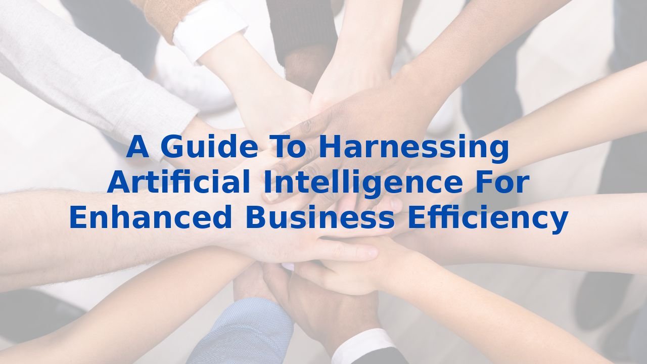 A Guide To Harnessing Artificial Intelligence For Enhanced Business Efficiency