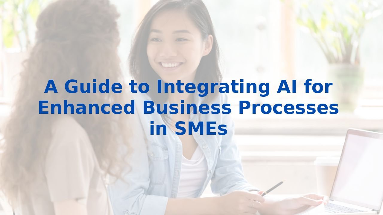 A Guide to Integrating AI for Enhanced Business Processes in SMEs