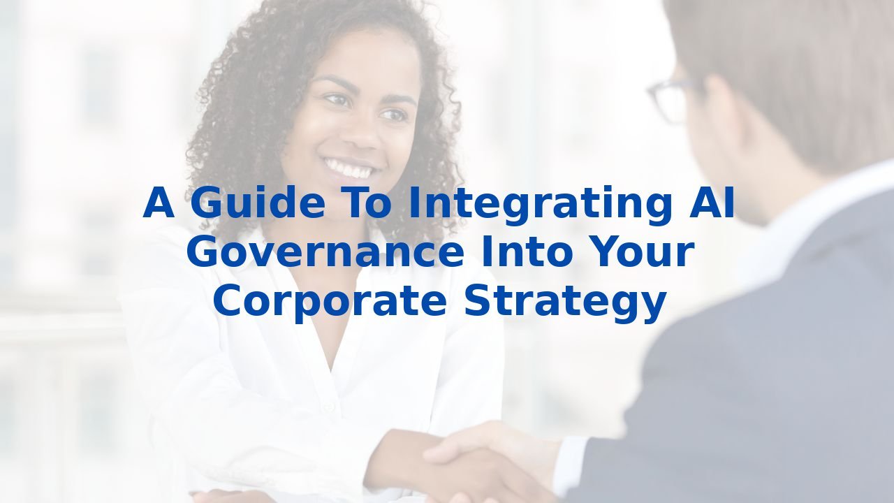 A Guide To Integrating AI Governance Into Your Corporate Strategy