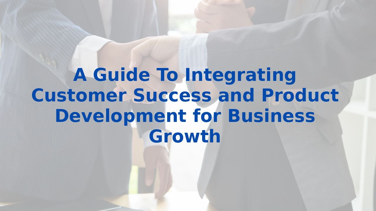 A Guide To Integrating Customer Success and Product Development for ...