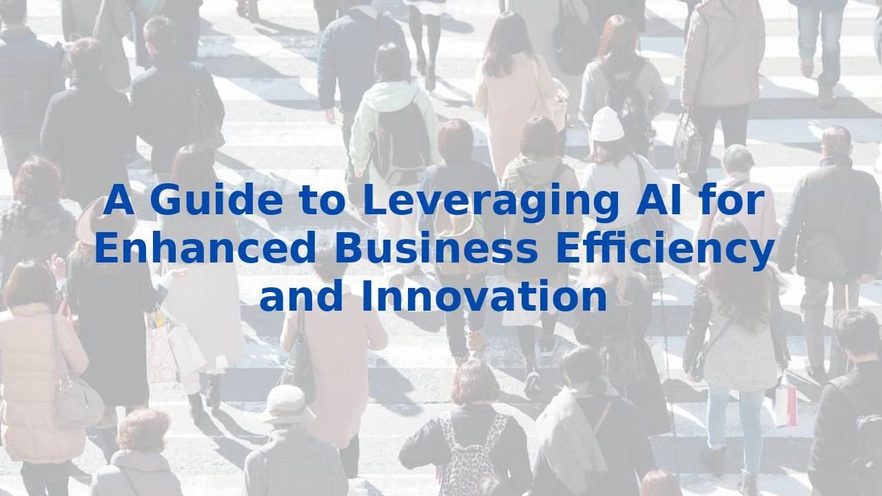 A Guide to Leveraging AI for Enhanced Business Efficiency and Innovation