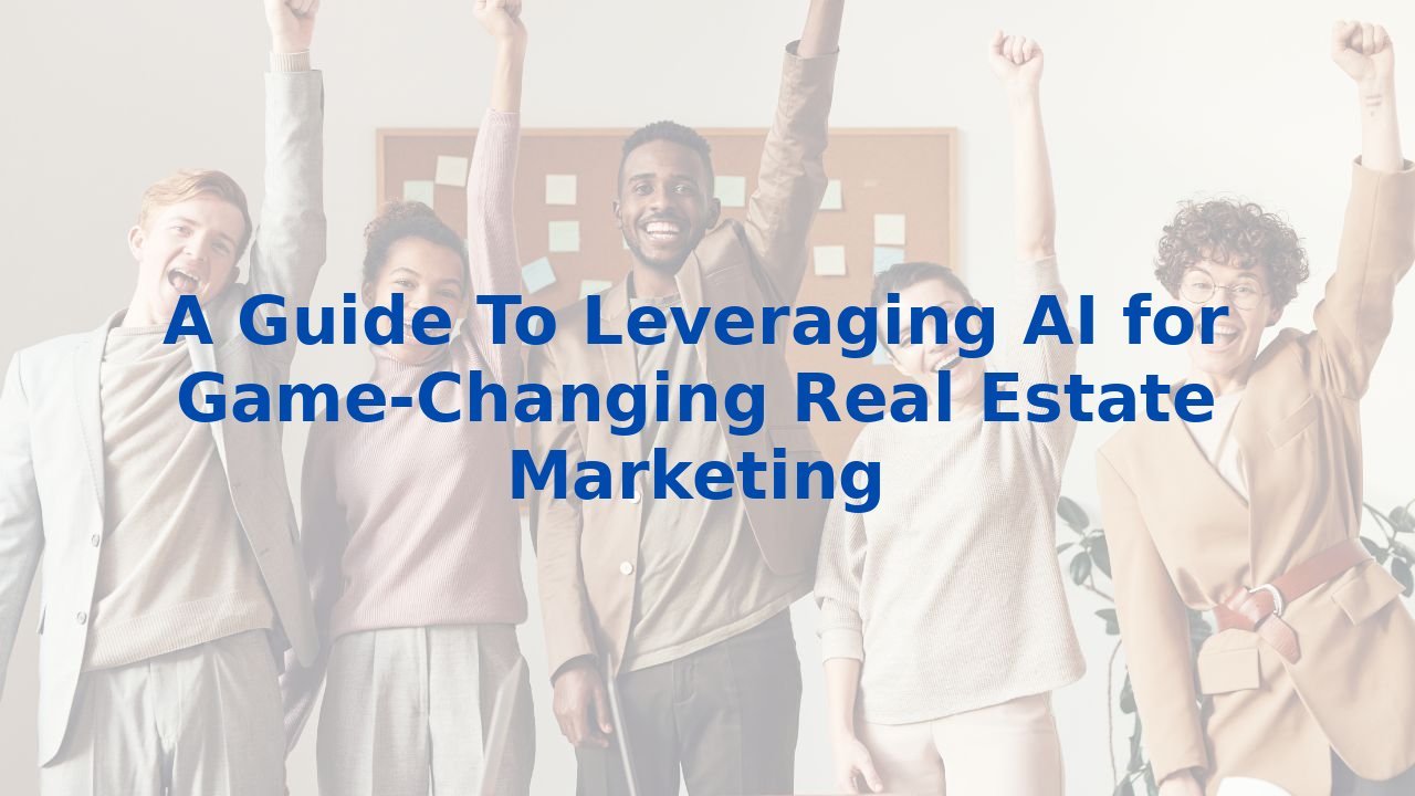 A Guide To Leveraging AI for Game-Changing Real Estate Marketing
