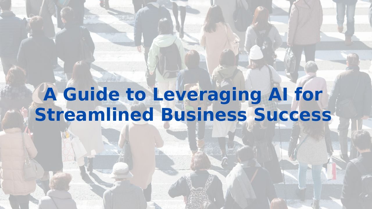 A Guide to Leveraging AI for Streamlined Business Success