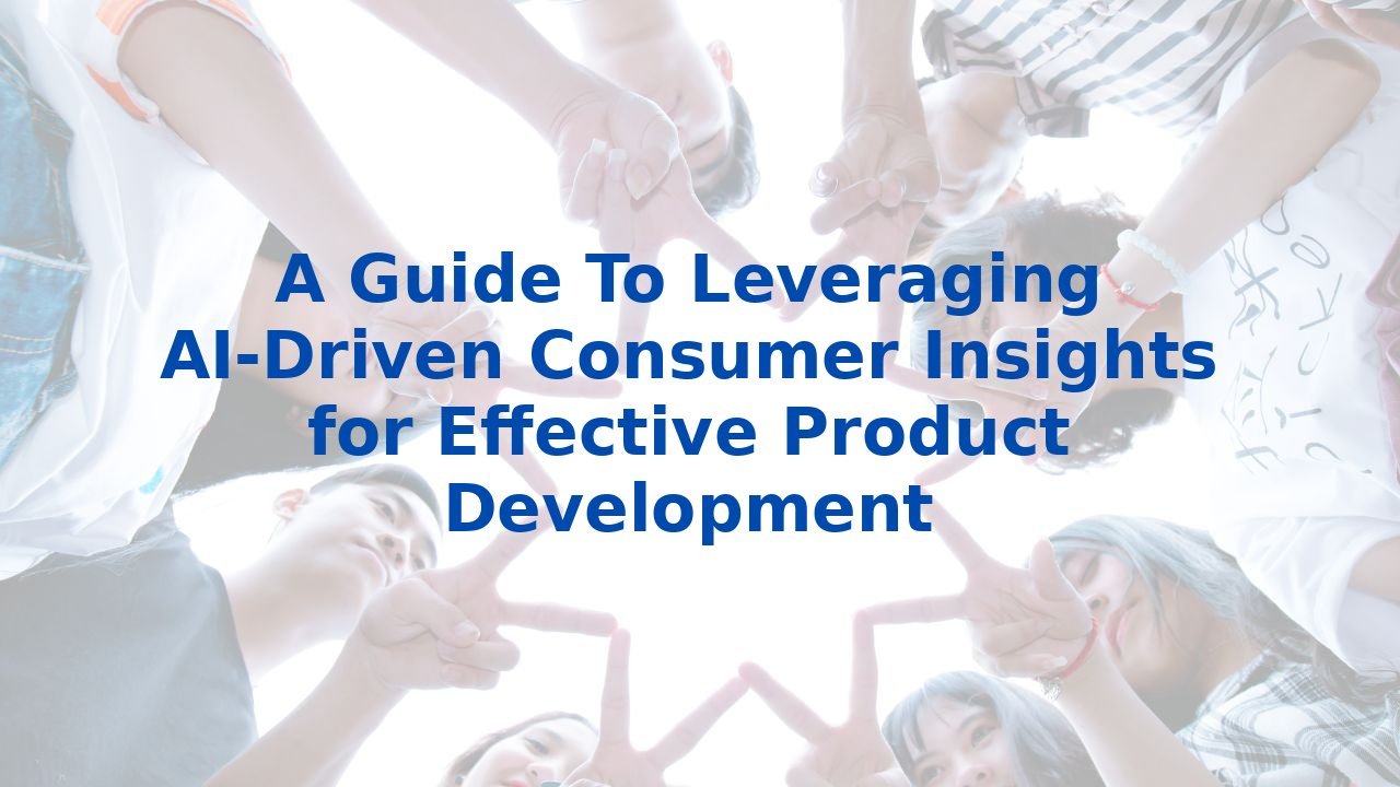 A Guide To Leveraging AI-Driven Consumer Insights for Effective Product ...