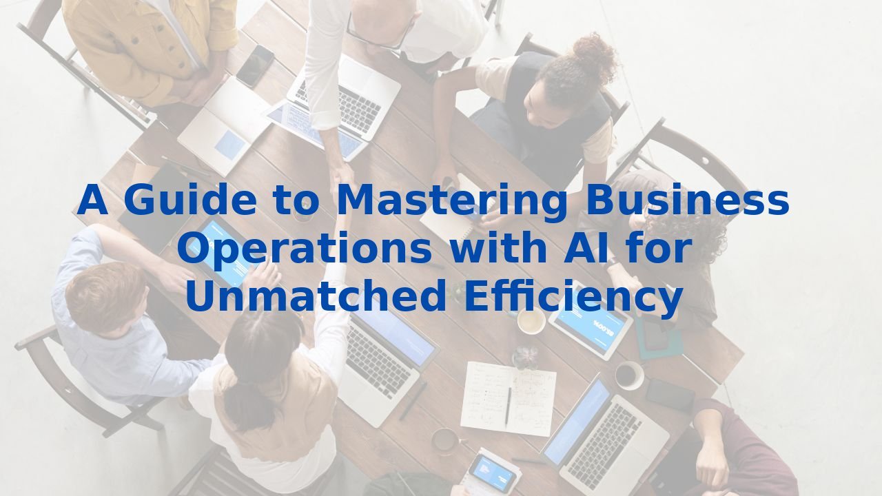 A Guide to Mastering Business Operations with AI for Unmatched Efficiency A Guide to Mastering Business Operations with AI for Unmatched Efficiency
