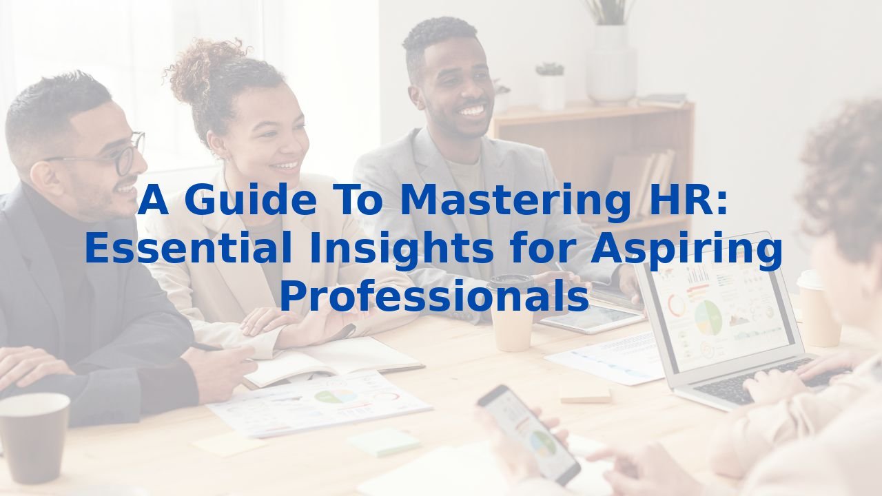 A Guide To Mastering HR: Essential Insights for Aspiring Professionals