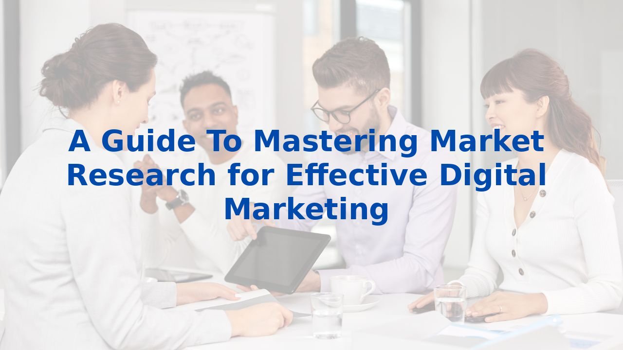 A Guide To Mastering Market Research for Effective Digital Marketing