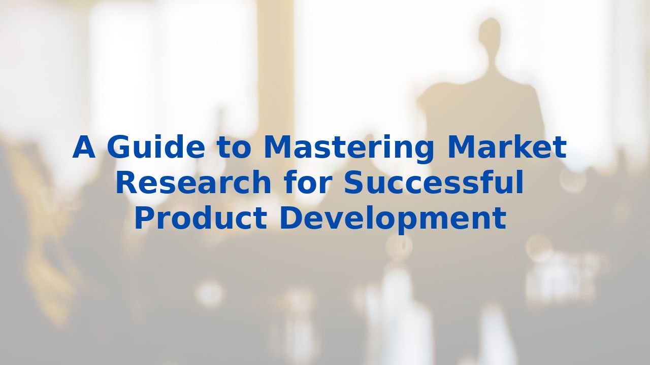 A Guide to Mastering Market Research for Successful Product Development