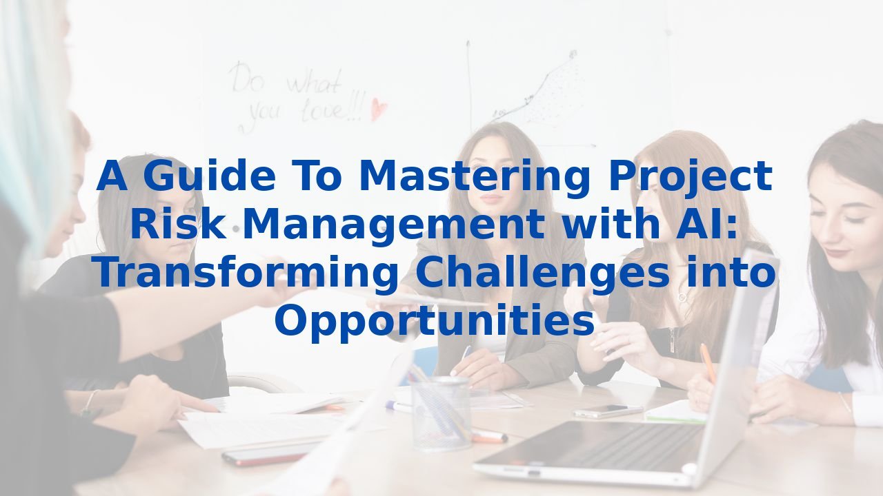 A Guide To Mastering Project Risk Management with AI: Transforming Challenges into Opportunities