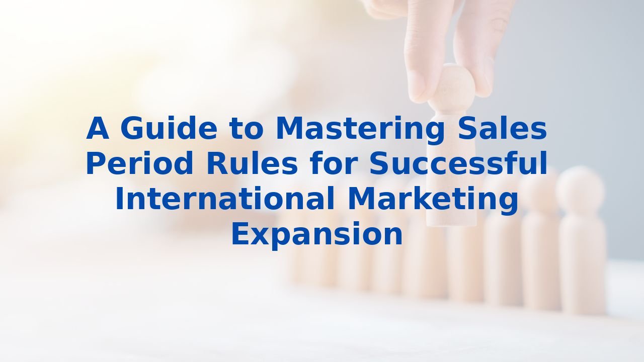 A Guide to Mastering Sales Period Rules for Successful International ...