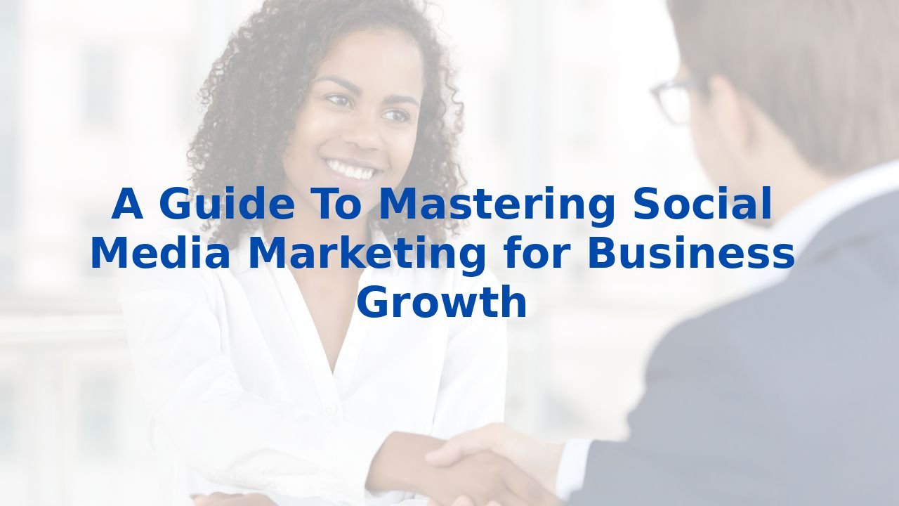 A Guide To Mastering Social Media Marketing for Business Growth