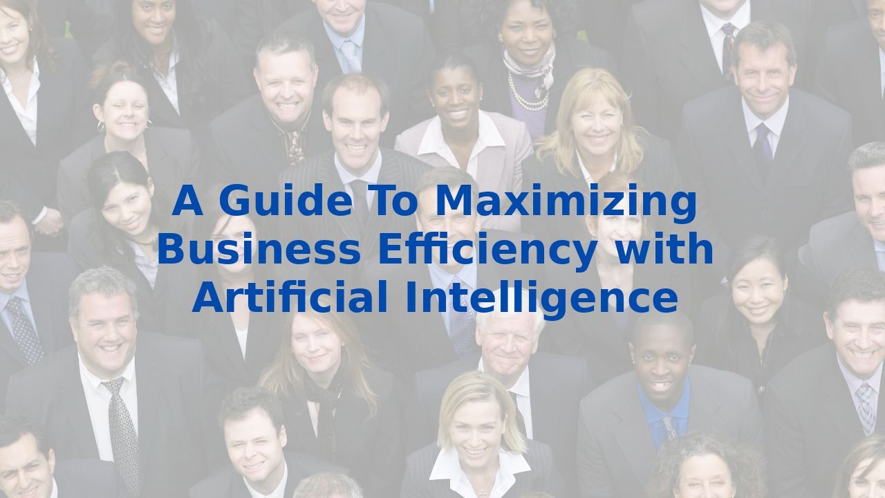 A Guide To Maximizing Business Efficiency with Artificial Intelligence A Guide To Maximizing Business Efficiency with Artificial Intelligence