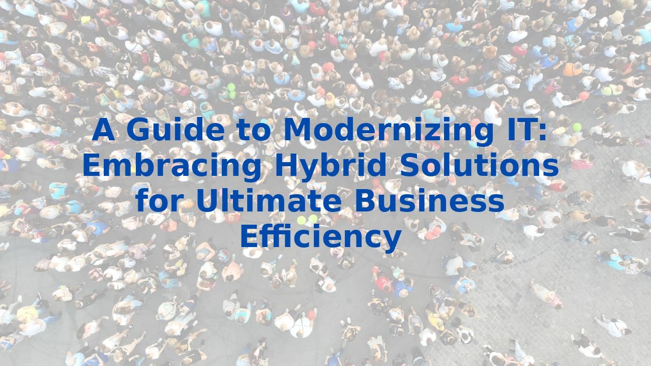 A Guide to Modernizing IT: Embracing Hybrid Solutions for Ultimate ...