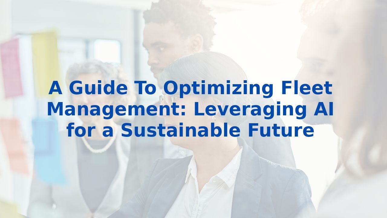 A Guide To Optimizing Fleet Management: Leveraging AI for a Sustainable ...