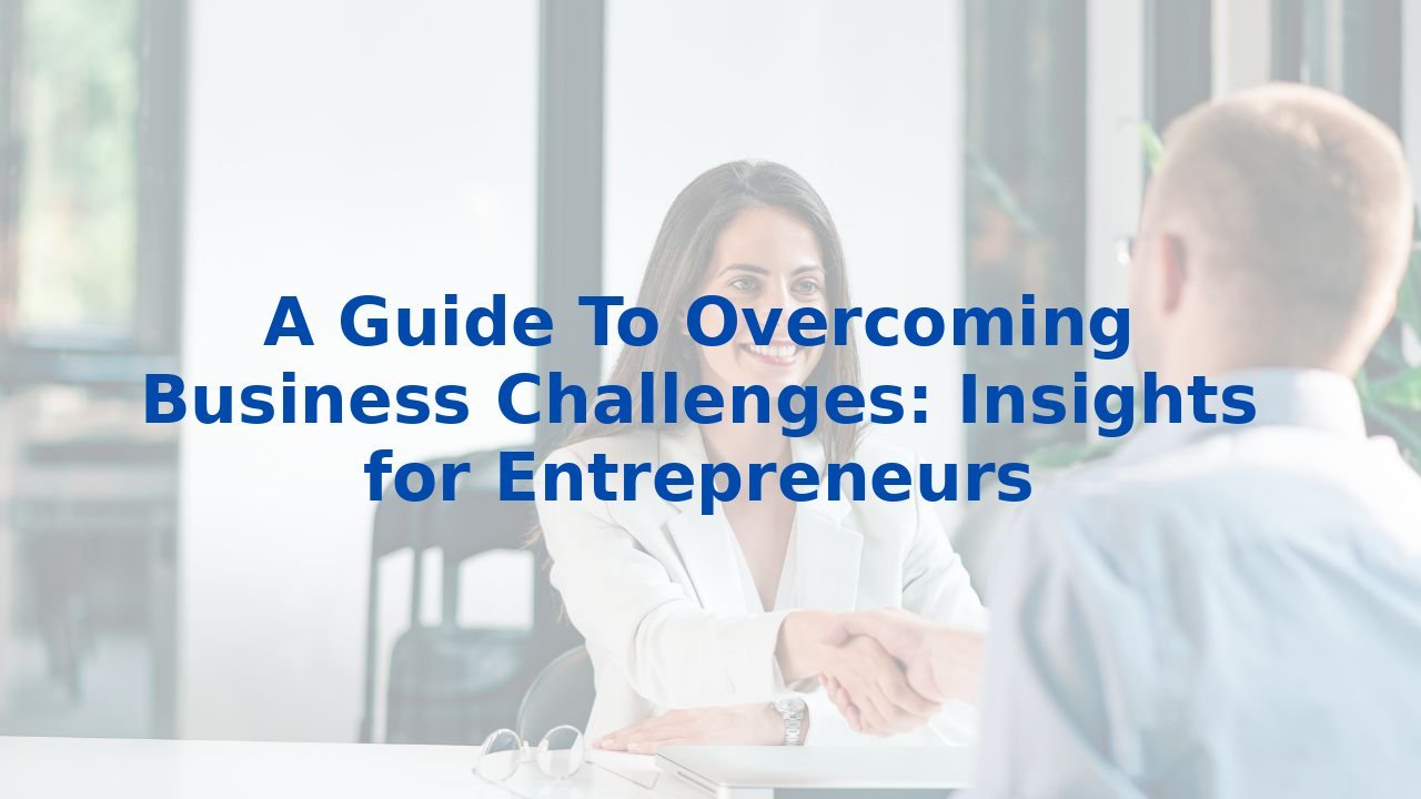 A Guide To Overcoming Business Challenges: Insights for Entrepreneurs