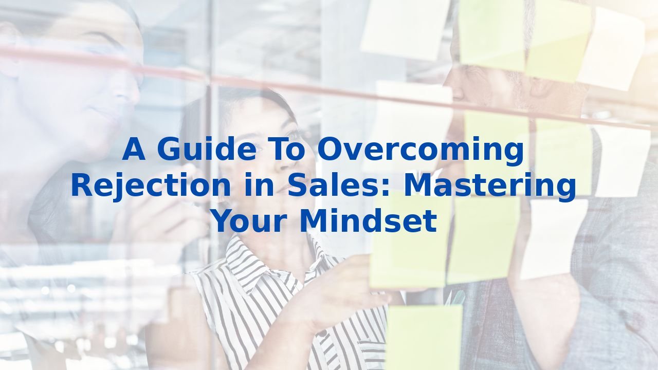 A Guide To Overcoming Rejection in Sales: Mastering Your Mindset