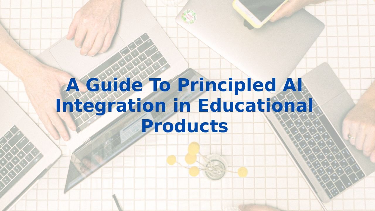 A Guide To Principled AI Integration in Educational Products