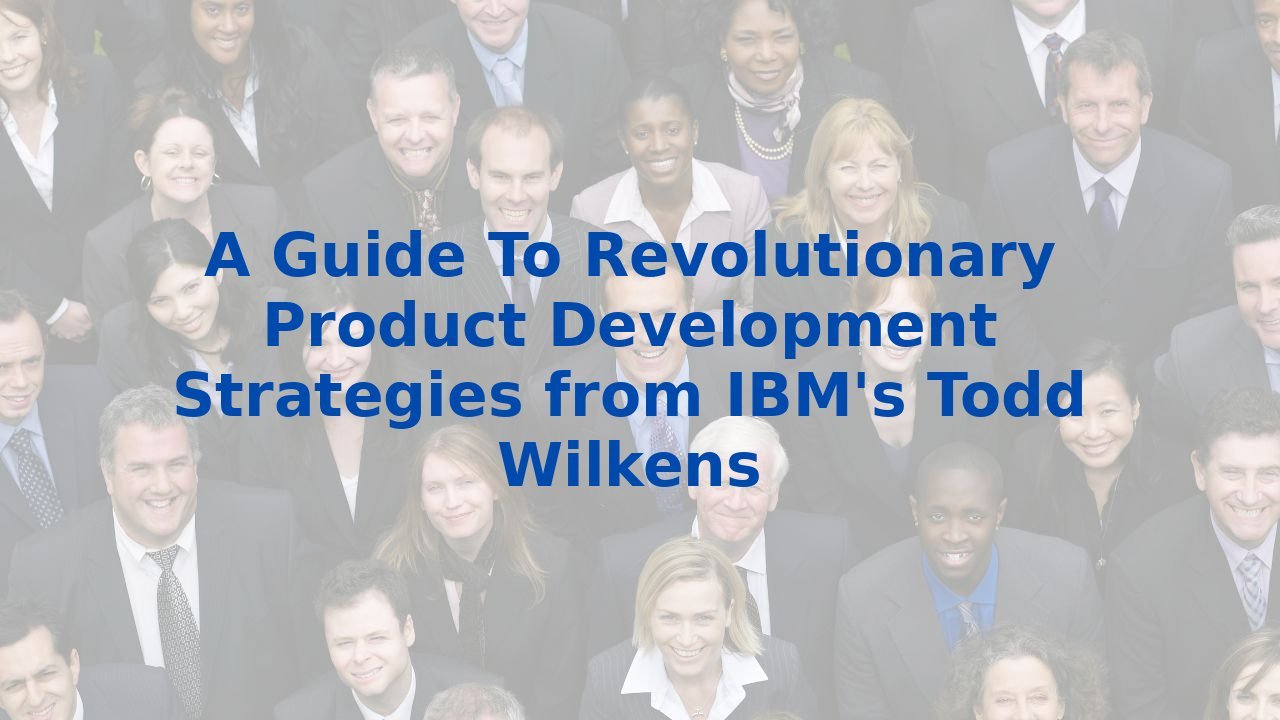 A Guide To Revolutionary Product Development Strategies from IBM's Todd ...