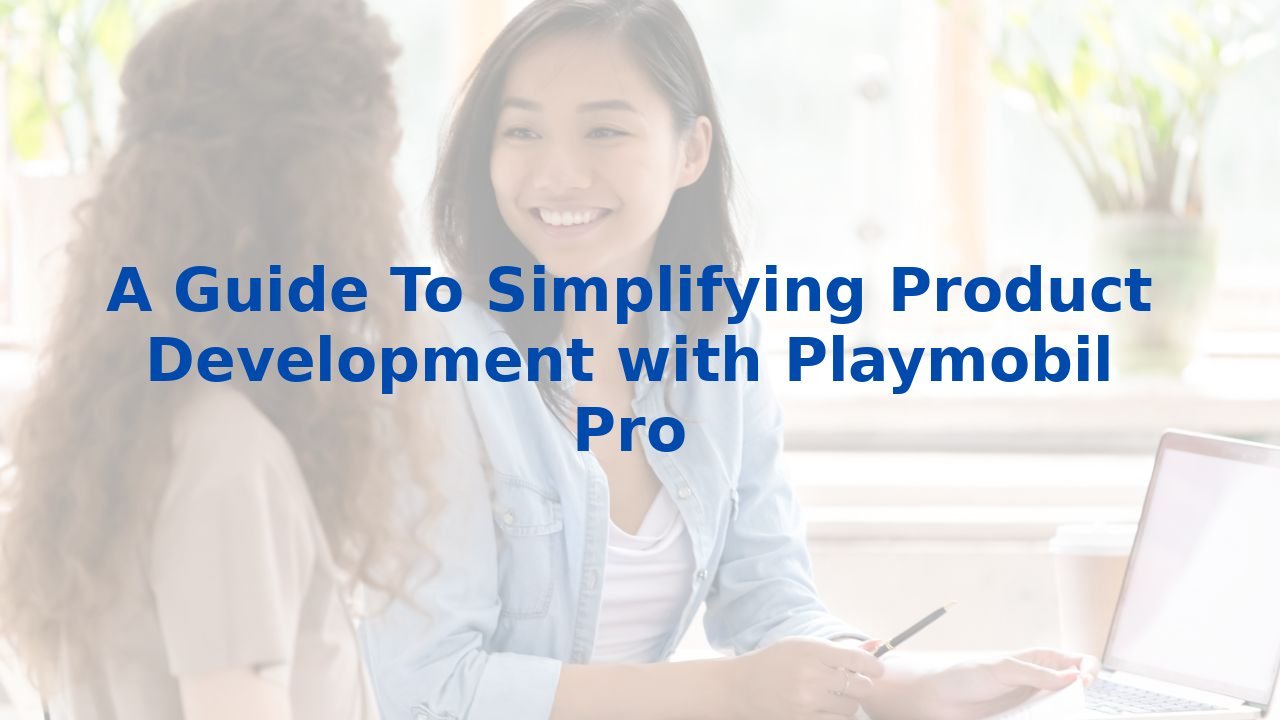 A Guide To Simplifying Product Development with Playmobil Pro