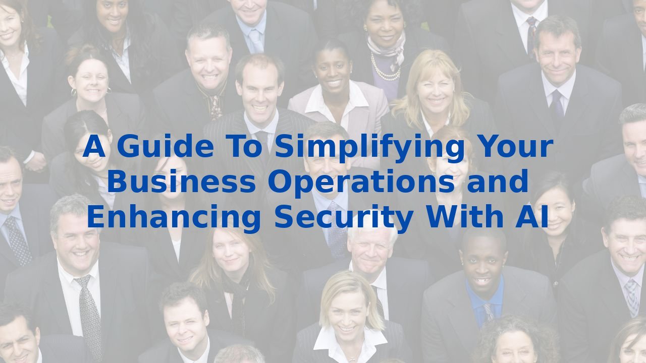A Guide To Simplifying Your Business Operations and Enhancing Security With AI
