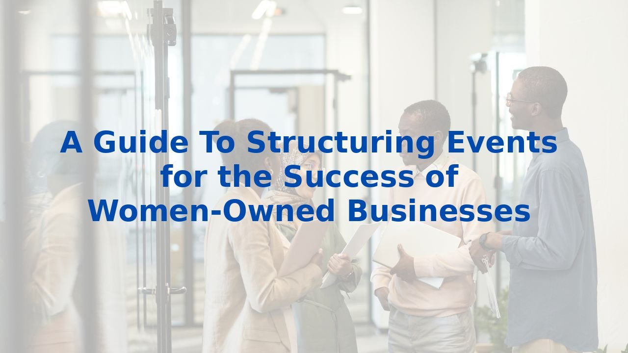 A Guide To Structuring Events for the Success of Women-Owned Businesses