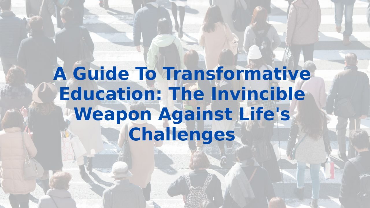 A Guide To Transformative Education: The Invincible Weapon Against Life ...