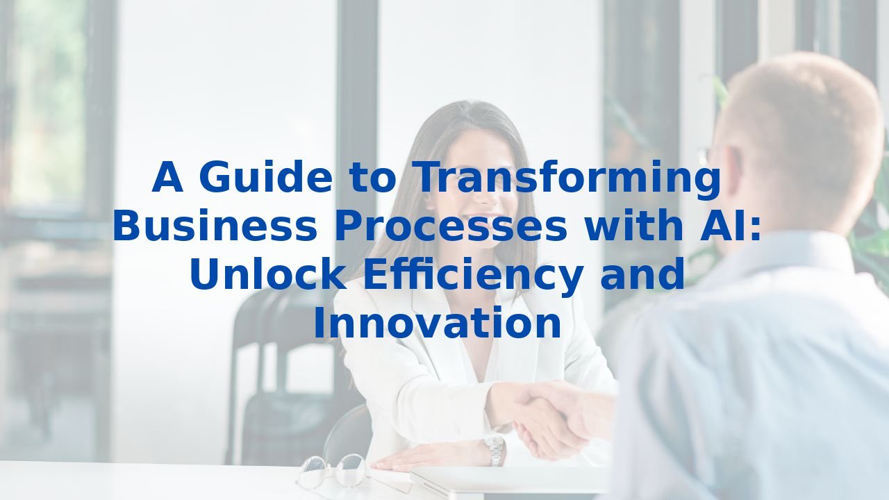 A Guide to Transforming Business Processes with AI: Unlock Efficiency and Innovation