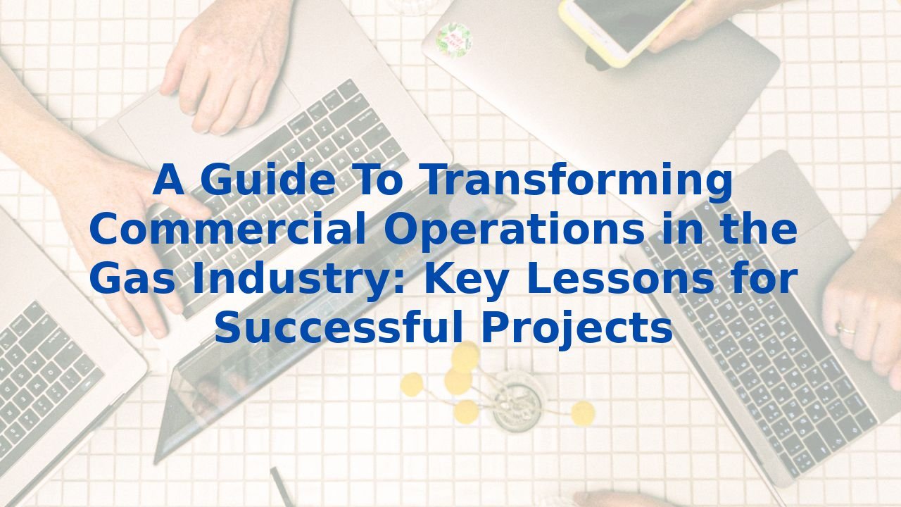 A Guide To Transforming Commercial Operations in the Gas Industry: Key ...