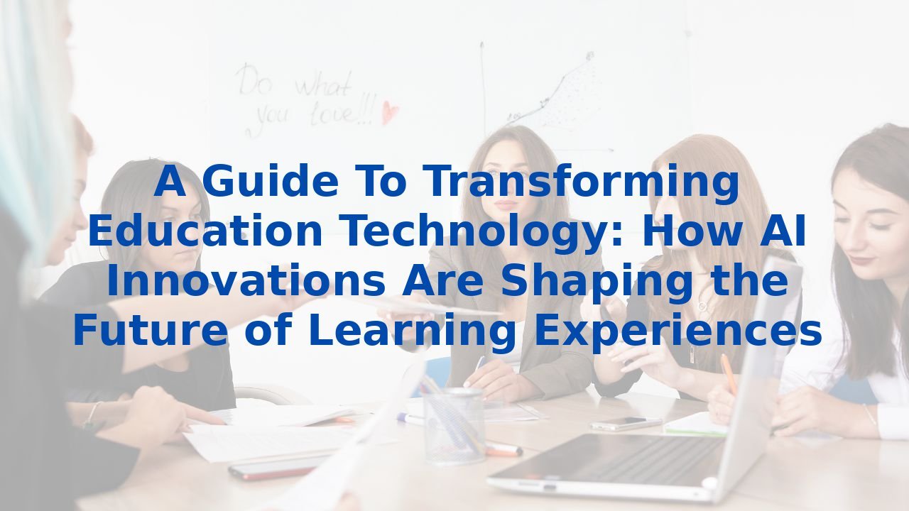 A Guide To Transforming Education Technology: How AI Innovations Are Shaping the Future of ...