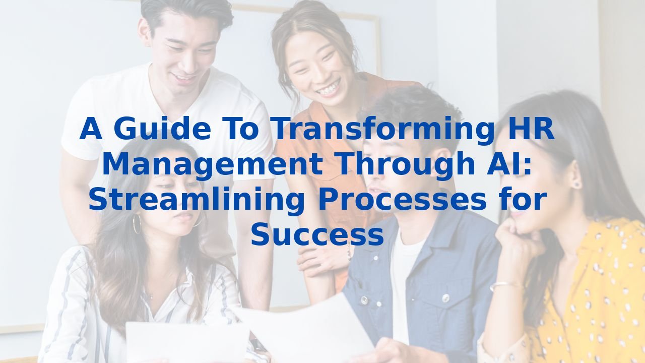 A Guide To Transforming HR Management Through AI: Streamlining Processes for Success