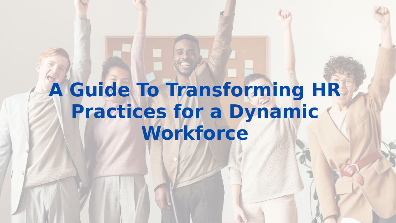 A Guide To Transforming HR Practices for a Dynamic Workforce