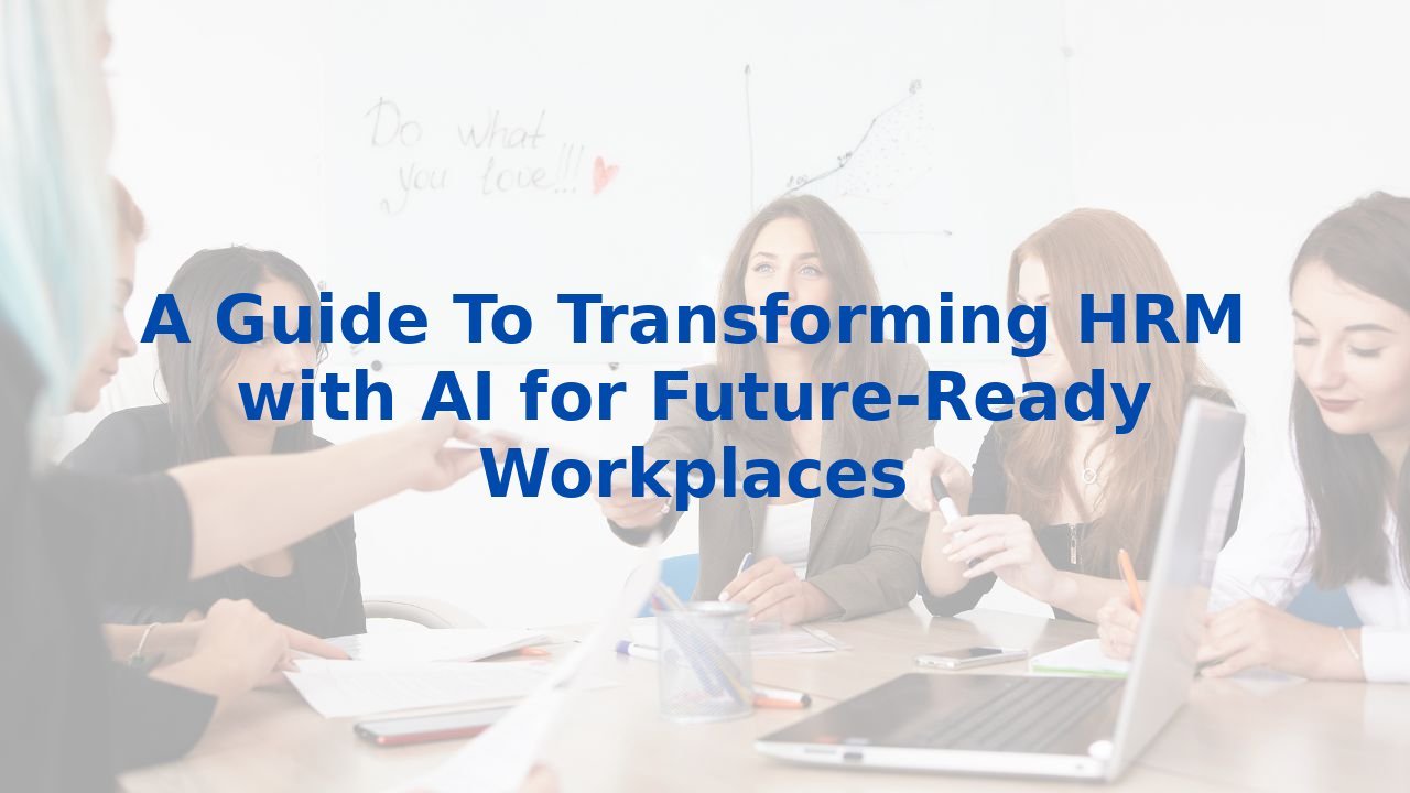 A Guide To Transforming HRM with AI for Future-Ready Workplaces