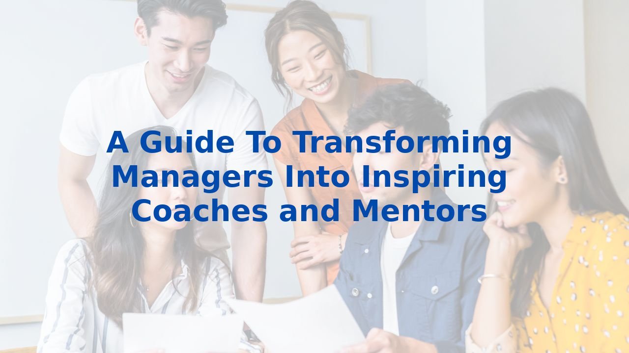 A Guide To Transforming Managers Into Inspiring Coaches and Mentors