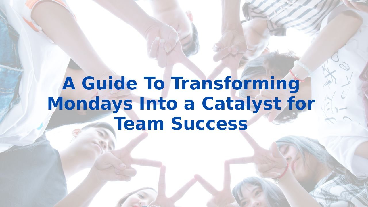 A Guide To Transforming Mondays Into a Catalyst for Team Success