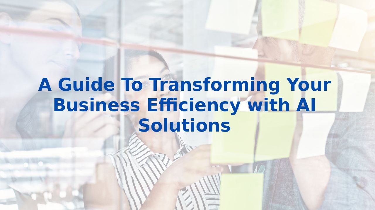 A Guide To Transforming Your Business Efficiency with AI Solutions